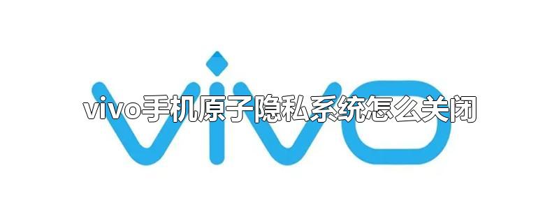 vivo手机原子隐私系统怎么关闭_科技数码_中睿百科网